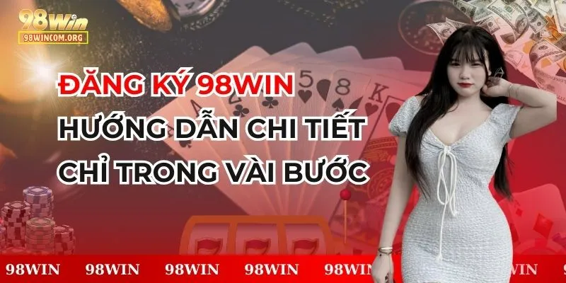 Đăng Ký 98Win - Hướng Dẫn Chi Tiết Chỉ Trong Vài Bước
